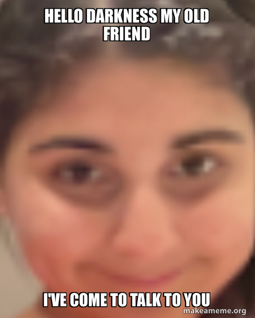 Hello Darkness My Old Friend I've Come to talk to you Meme Generator