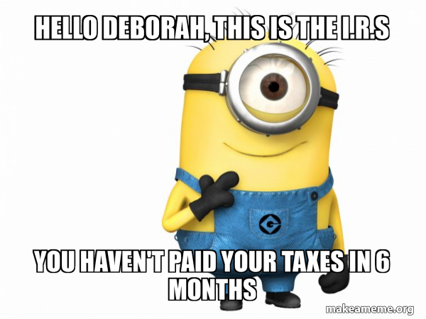 hello deborah, this is the I.R.S you haven't paid your taxes in 6 ...