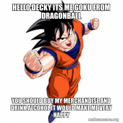 HELLO DECKY ITS ME GOKU FROM DRAGONBALL You should buy my MERCHANDISe ...