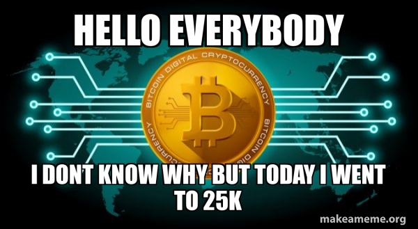 Hello everybody i dont know why but today i went to 25k - Bitcoin Meme ...