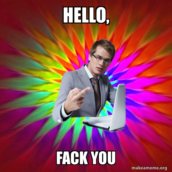 hello, fack you - Not Always Overly Suave IT Guy Meme Generator