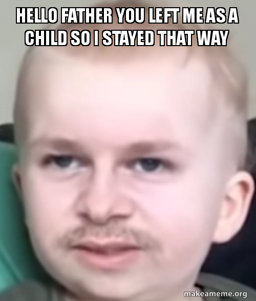 hello father you left me as a child so i stayed that way Meme Generator
