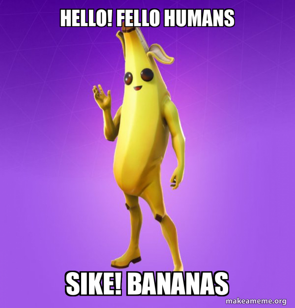 Hello! Fello humans Sike! Bananas - Peely Meme Generator