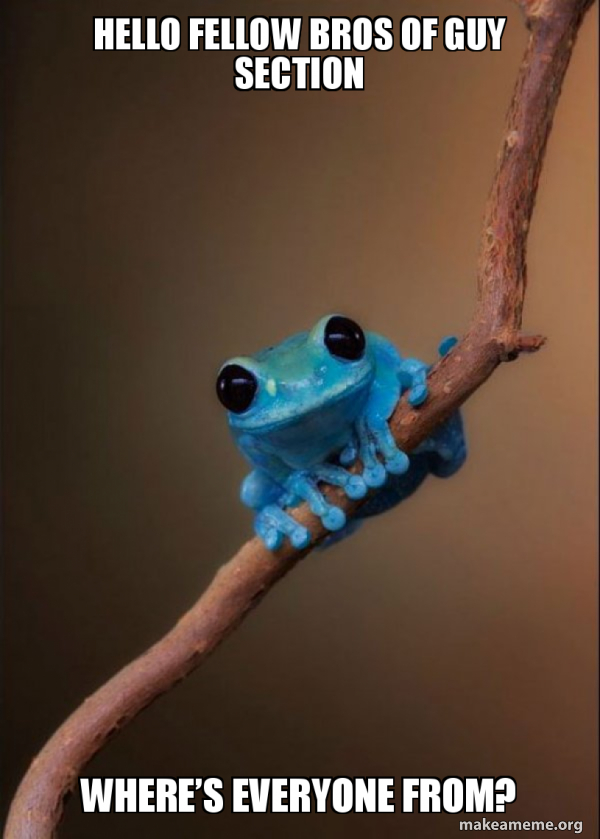 Hello fellow bros of Guy Section Whereâ€™s everyone from? - Small Fact ...