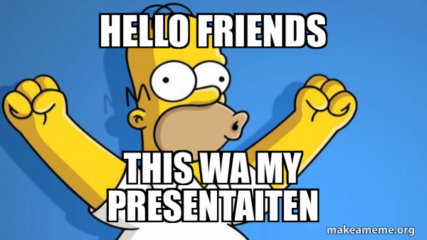 hello friends this wa my presentaiten - Happy Homer Meme Generator