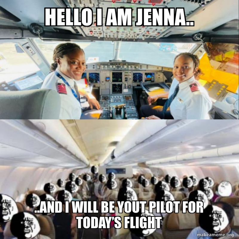 Hello I am Jenna.. ..And i will be yout pilot for today’s flight Meme ...