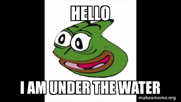 Hello I am under the water - Pepega Meme Generator