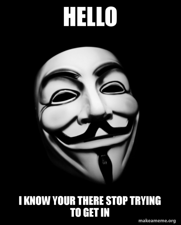 Hello I know your there stop trying to get in - Anonymous Meme Generator