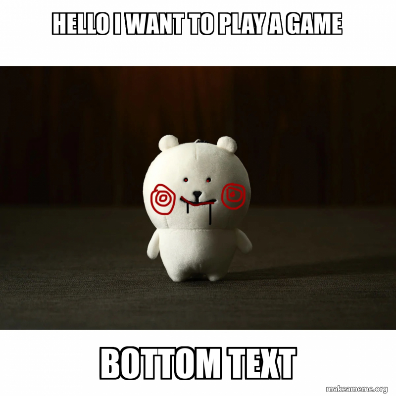 Hello I WANT TO PLAY A GAME BOTTOM TEXT Meme Generator