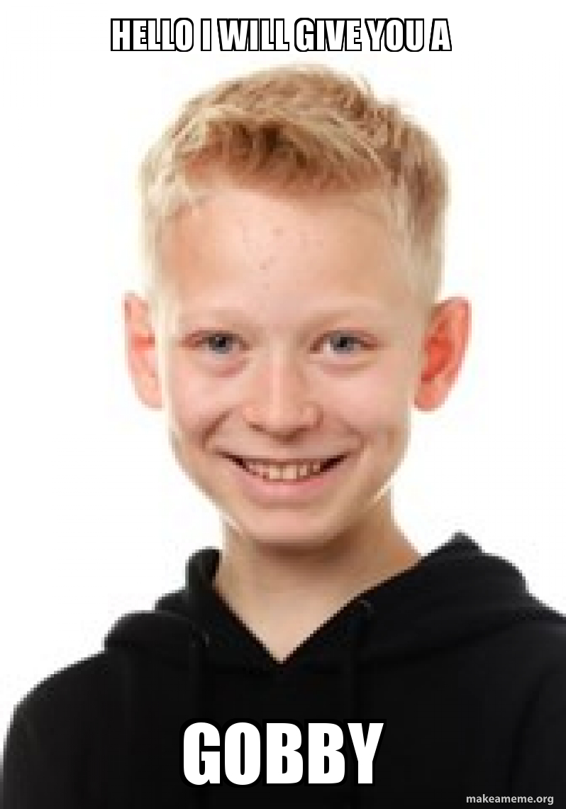 hello i will give you a gobby Meme Generator