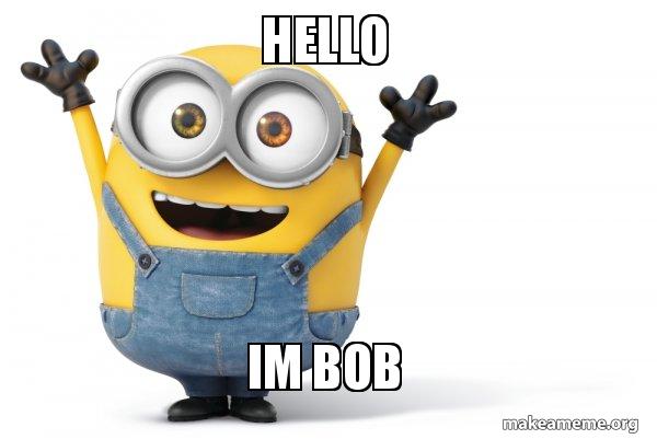 hello im bob - Happy Minion Meme Generator