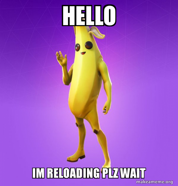hello im reloading plz wait - Peely Meme Generator
