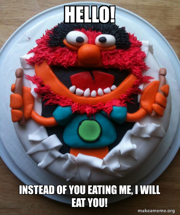 HELLO! INSTEAD OF YOU EATING ME, I WILL EAT YOU! - Cake Day Meme Generator