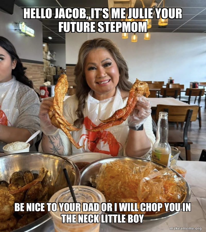 Hello jacob, it’s me julie your future stepmom Be nice to your dad or i will chop you in the ...