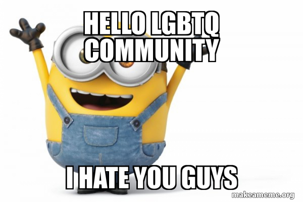 HELLO LGBTQ COMMUNITY i hate you guys - Happy Minion Meme Generator