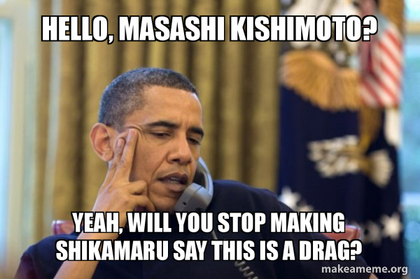 Hello, Masashi Kishimoto? Yeah, will you stop making shikamaru say this ...