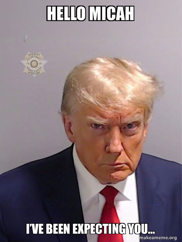 Hello Micah I’ve been expecting you… - Donald Trump Mugshot Meme Generator