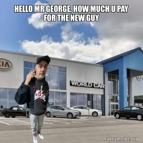 Hello mr george, how much u pay for the new guy Meme Generator