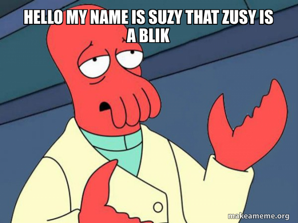 hello my name is suzy that zusy is a blik - Tricky Zoidberg Meme Generator