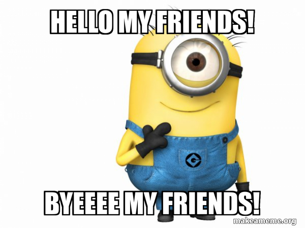 hello my friends! byeeee my friends! - Thoughtful Minion Meme Generator