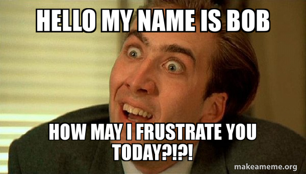 HELLO MY NAME IS BOB HOW MAY I FRUSTRATE YOU TODAY?!?! - Sarcastic ...