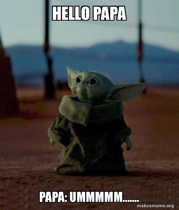 Hello papa Papa: ummmmm....... - Baby Yoda Meme Generator