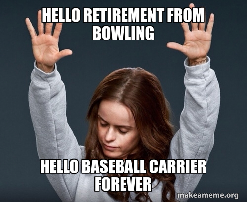 Hello Retirement From Bowling Hello baseball Carrier Forever Meme Generator