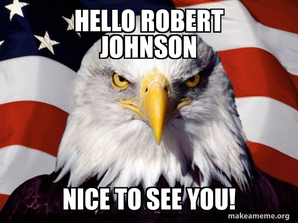 Hello Robert Johnson Nice to see you! - American Pride Eagle | Make a Meme