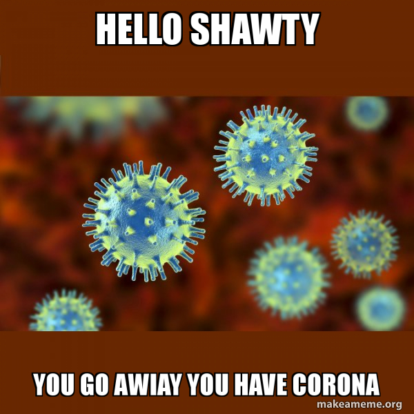 hello shawty you go awiay you have corona - Coronavirus ( COVID-19 ...