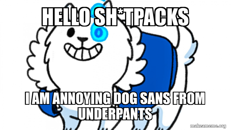 Hello sh*tpacks I am Annoying Dog Sans from Underpants Meme Generator