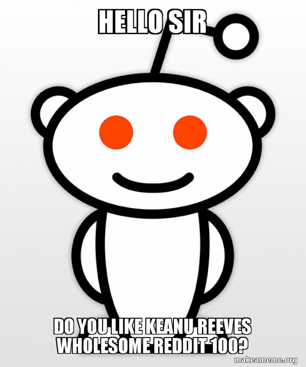 HELLO SIR DO YOU LIKE KEANU REEVES WHOLESOME REDDIT 100? - Good Guy ...