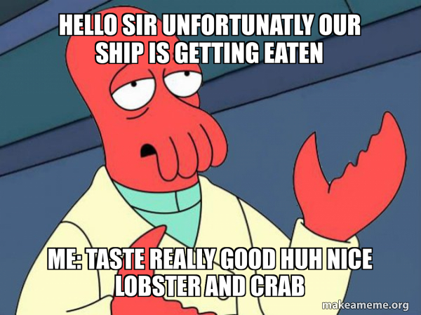 Hello sir unfortunatly our ship is getting eaten Me: taste really good ...