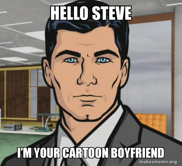 Hello Steve Iâ€™m your cartoon boyfriend - Archer - Do you want Meme ...