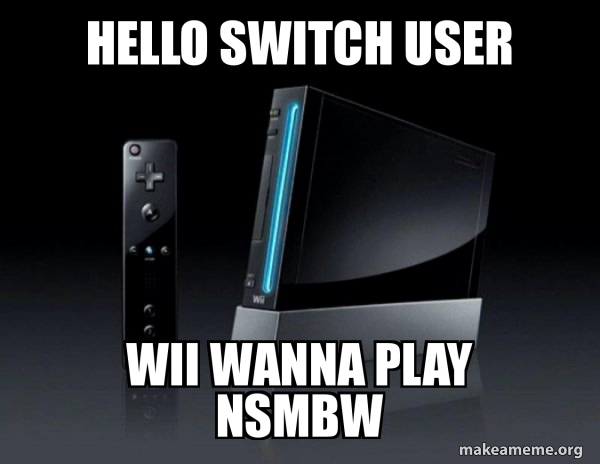 Hello Switch user Wii wanna play NSMBW - Wii Meme Generator