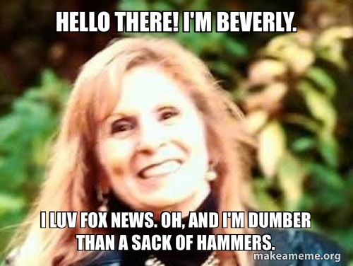 Hello there! I'm Beverly. I luv Fox news. Oh, and I'm dumber than a ...