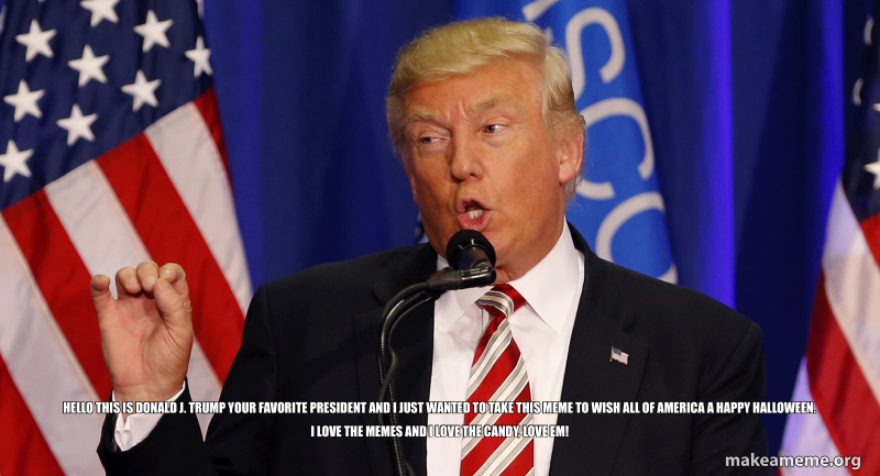 Hello this is Donald j. Trump your favorite president and I just wanted ...