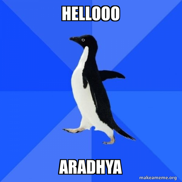 hellooo aradhya - Socially Awkward Penguin Meme Generator