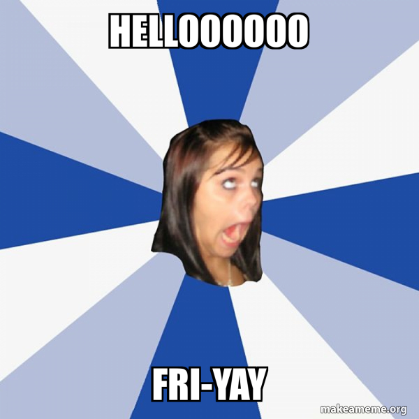 Helloooooo Fri-yay - Annoying Facebook Girl Meme Generator