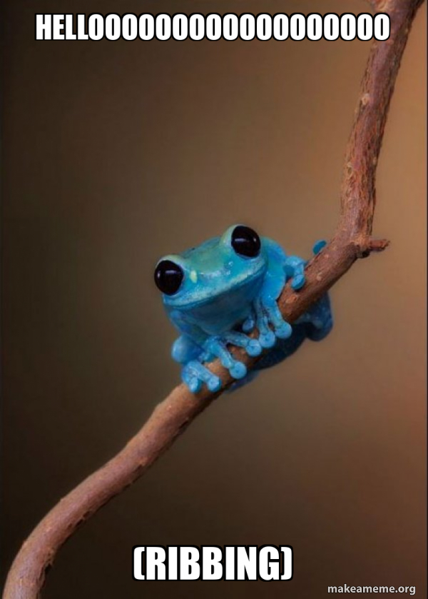 Helloooooooooooooooooo (Ribbing) - Small Fact Frog Meme Generator