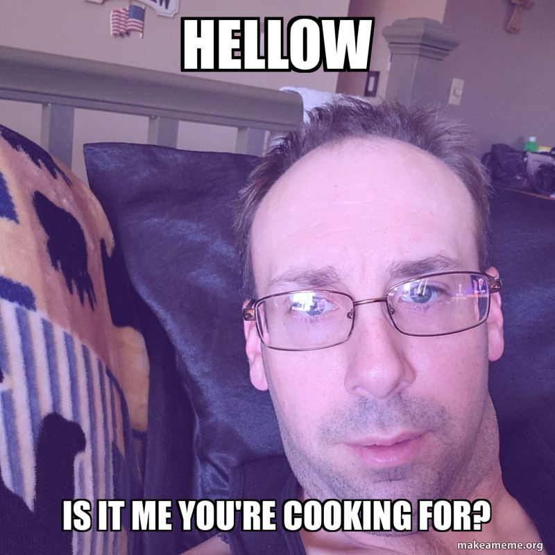 Hellow Is it me you're cooking for? Meme Generator