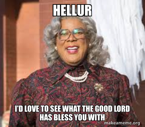 Hellur I'd love to see what the good Lord has bless you with Meme Generator