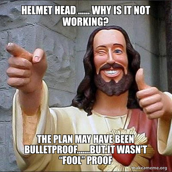 Helmet Head …… Why is it not working? The Plan may have been ...