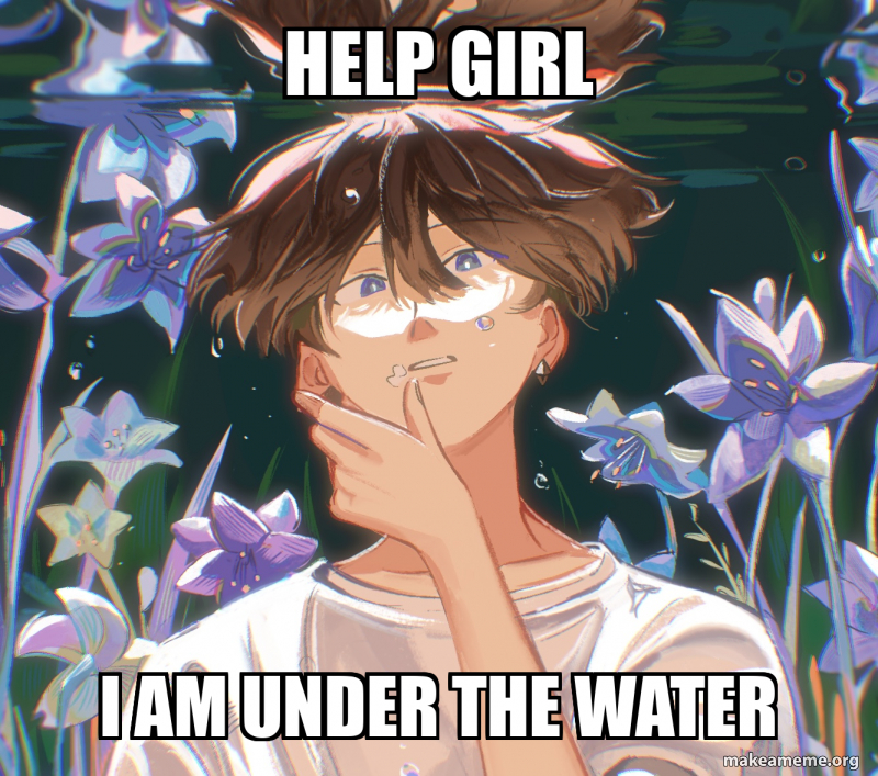 HELP GIRL I am under the water Meme Generator