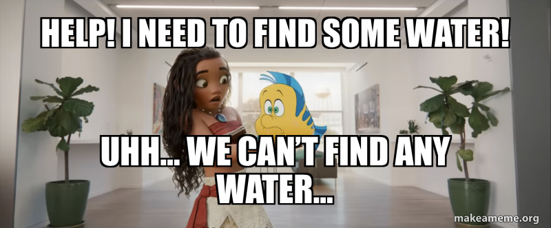 HelP! I need to find some water! Uhh… we can’t find any water… Meme ...