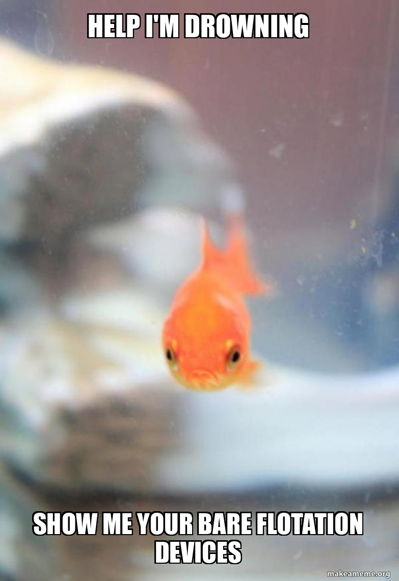Help I'm drowning Show me your bare flotation devices - Grumpy Fish ...
