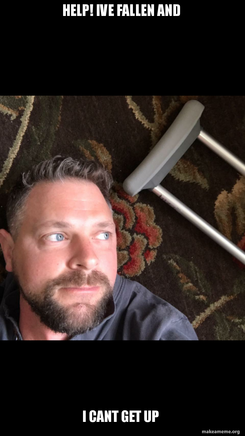 HELP! IVE FALLEN AND I CANT GET UP Meme Generator
