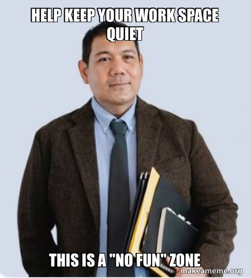 Help Keep Your Work Space Quiet This is a "No Fun" Zone Meme Generator