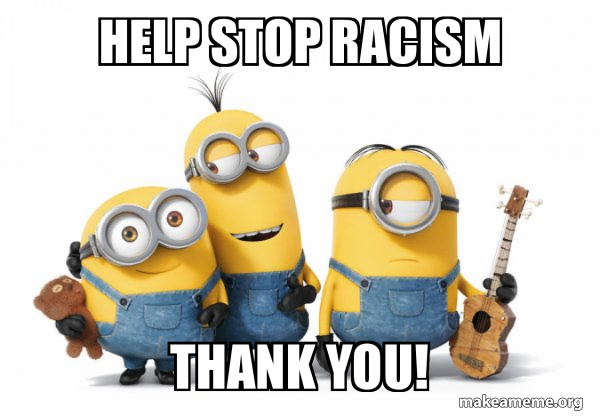 help stop racism thank you! - Minions Meme Generator