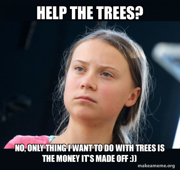 Help the trees? No, only thing i want to do with trees is the money it ...
