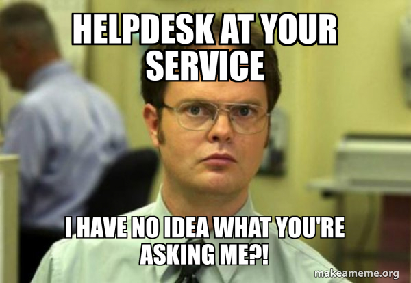 HelpDesk at your service I have no idea what you're asking me ...